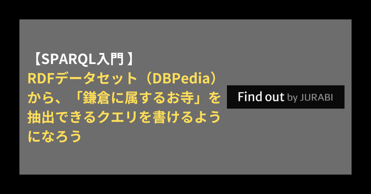 SPARQL入門 〜RDFデータセット（DBPedia）から、「鎌倉に属するお寺」を抽出できるクエリを書けるようになろう〜